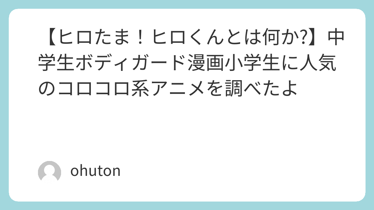 【ヒロたま！ヒロくんとは何か?】中学生ボディガード漫画小学生に人気のコロコロ系アニメを調べたよ | o-yakeGAMES