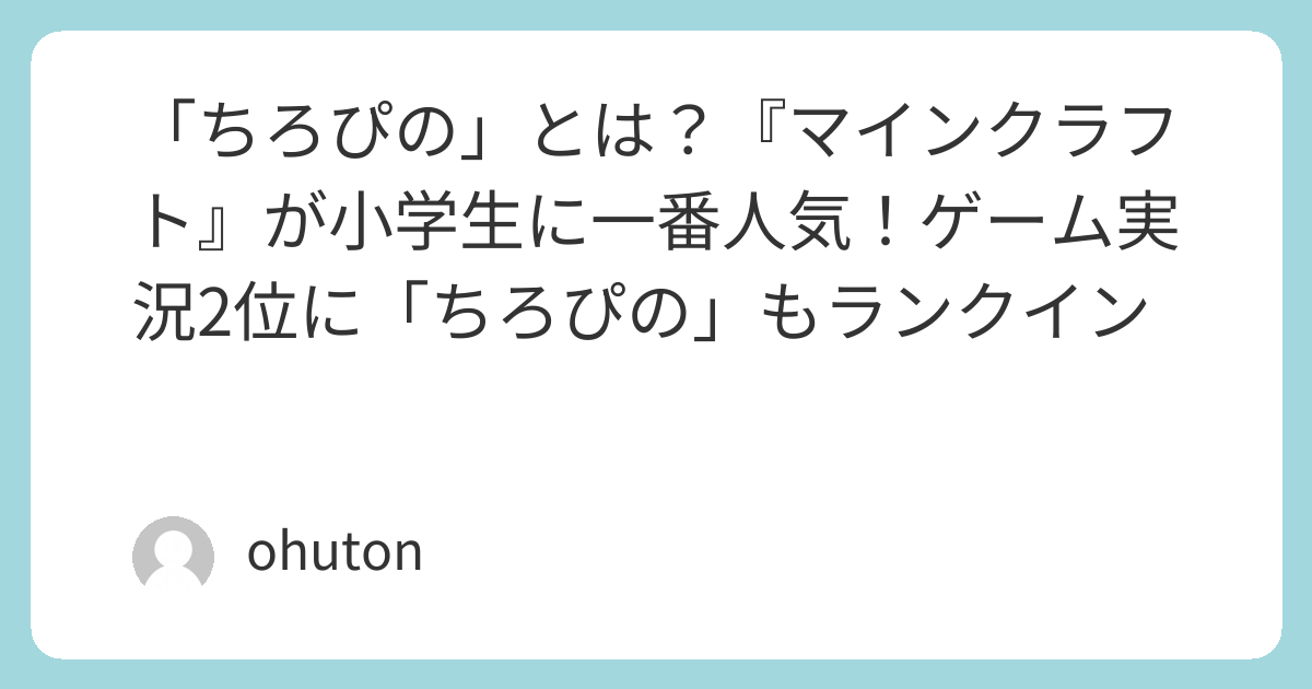 「ちろぴの」とは？『マインクラフト』が小学生に一番人気！ゲーム実況2位に「ちろぴの」もランクイン | o-yakeGAMES