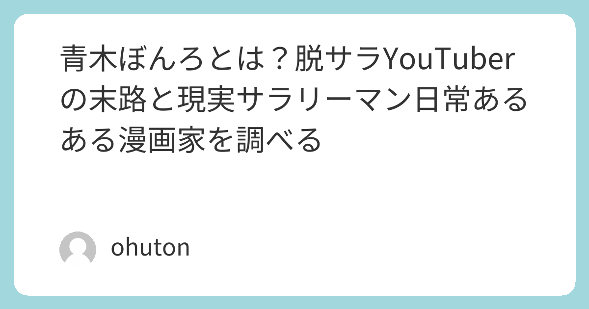 青木ぼんろとは？脱サラYouTuberの末路と現実サラリーマン日常あるある漫画家を調べる | o-yakeGAMES